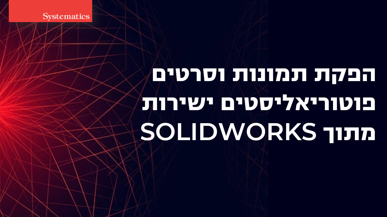 Webinar: הפקת תמונות וסרטים פוטו-ריאליסטיים ישירות מתוך SOLIDWORKS by Systematics