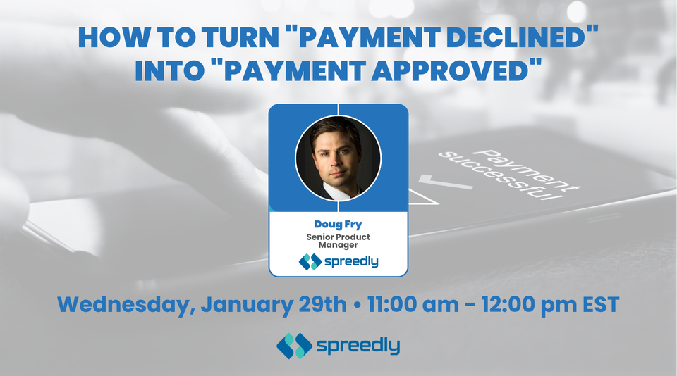 Webinar: How To Turn "Payment Declined" into "Payment Approved" by Spreedly