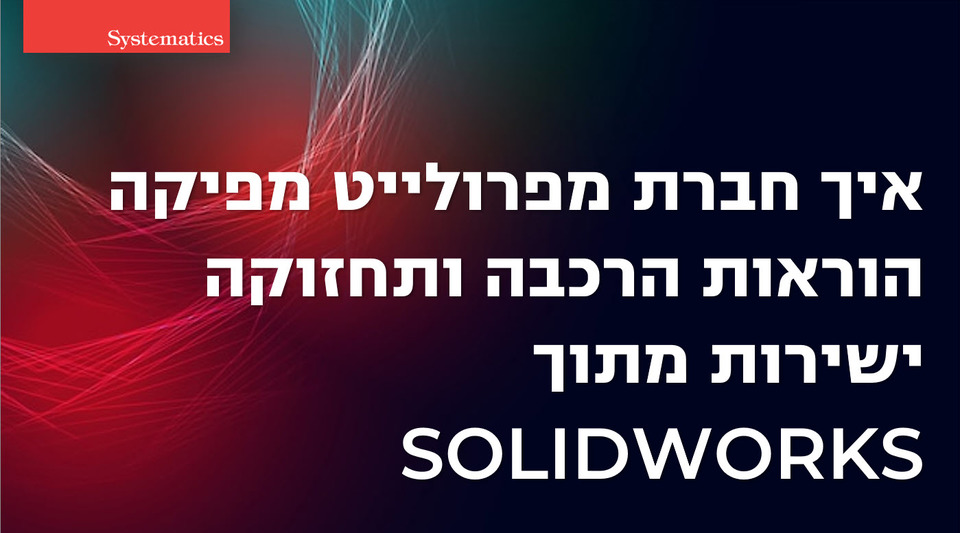 Webinar: איך חברת מפרולייט מפיקה הוראות הרכבה ותחזוקה ישירות מתוך SOLIDWORKS by Systematics