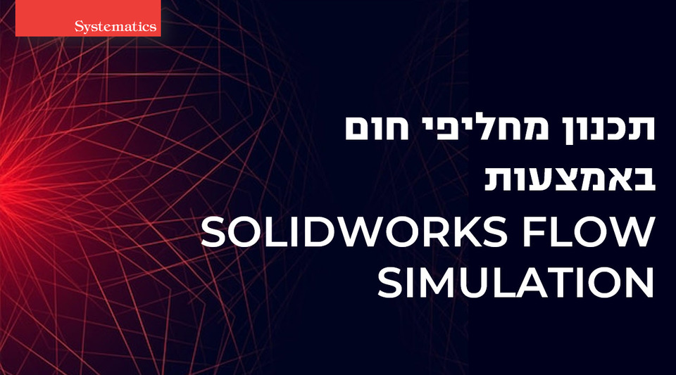 Webinar: תכנון מחליפי חום באמצעות SOLIDWORKS FLOW SIMULATION by Systematics