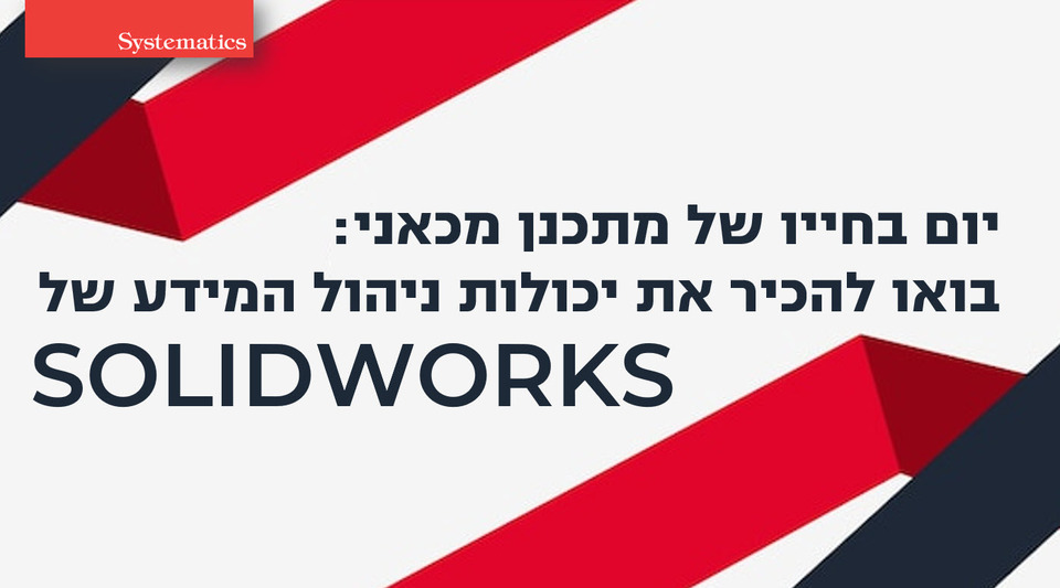Webinar: יום בחייו של מתכנן מכאני – בואו להכיר את יכולות ניהול המידע של SOLIDWORKS by Systematics