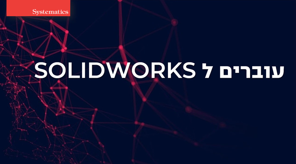 Webinar: עוברים ל SOLIDWORKS by Systematics