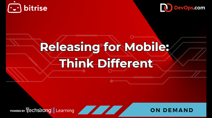 Webinar: Releasing for Mobile: Think Different by Techstrong Learning