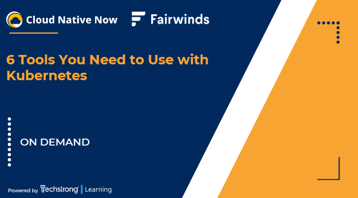 Webinar 6 Tools You Need To Use With Kubernetes By Techstrong Learning