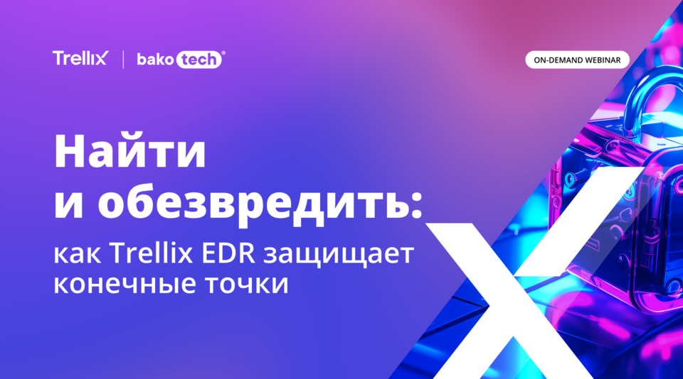 Webinar: Найти и обезвредить: как Trellix EDR защищает конечные точки by BAKOTECH