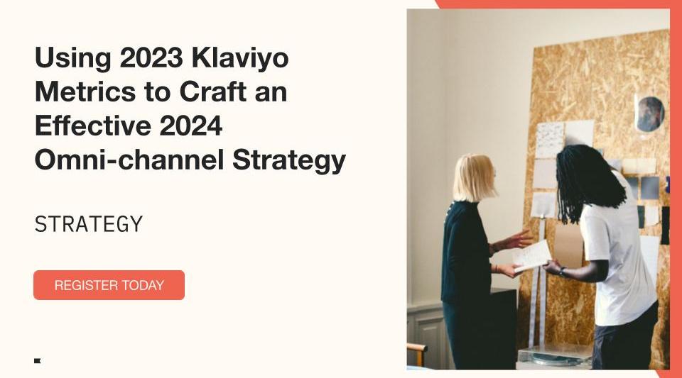 Webinar: Using 2023 Klaviyo Metrics to Craft an Effective 2024 Omni-channel Strategy by Klaviyo ...